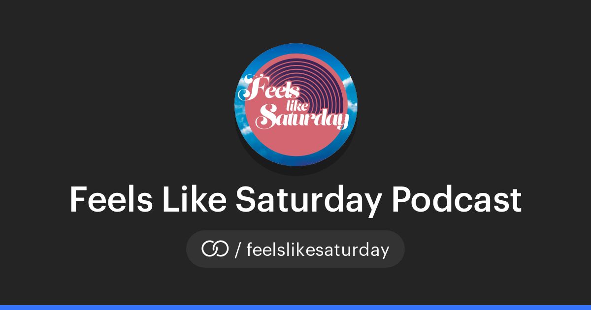 Feels Like Saturday Podcast (/feelslikesaturday) · solo.to