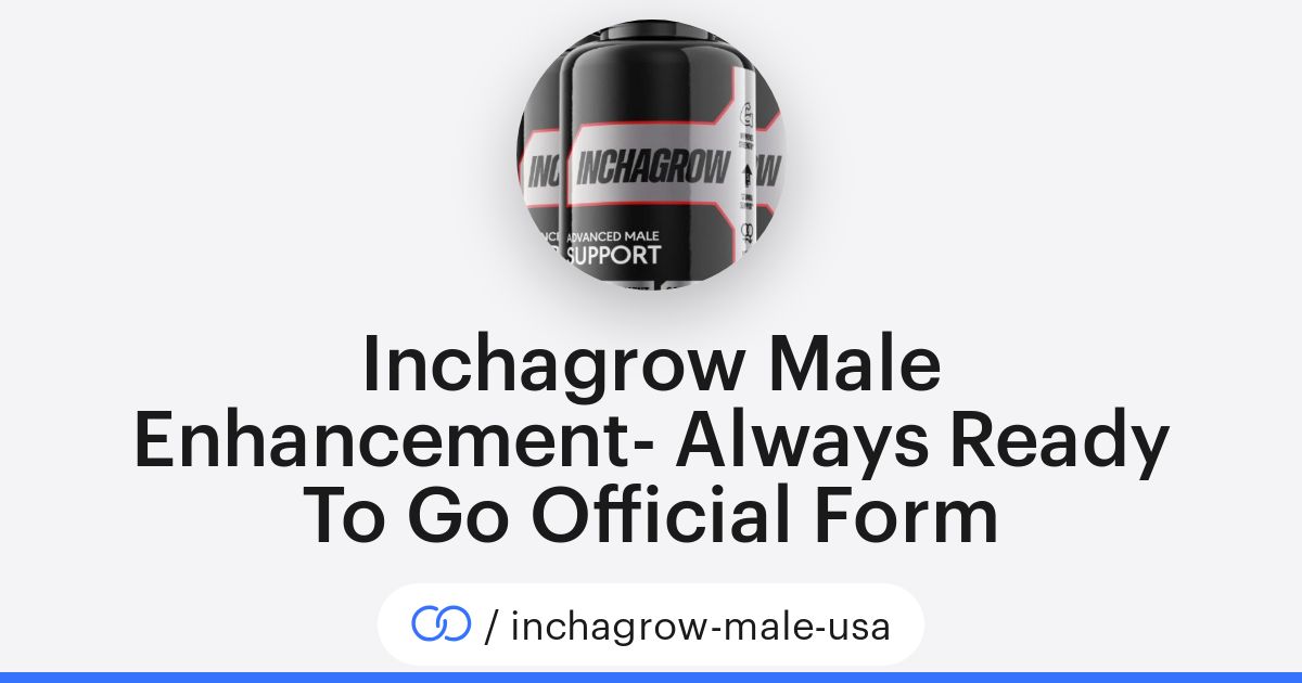 Inchagrow Male Enhancement- Always Ready To Go Official Form ...