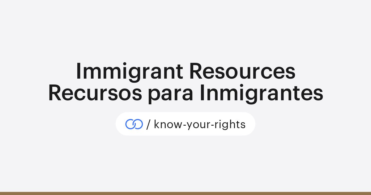 Immigrant Resources Recursos para Inmigrantes (/know-your-rights)
