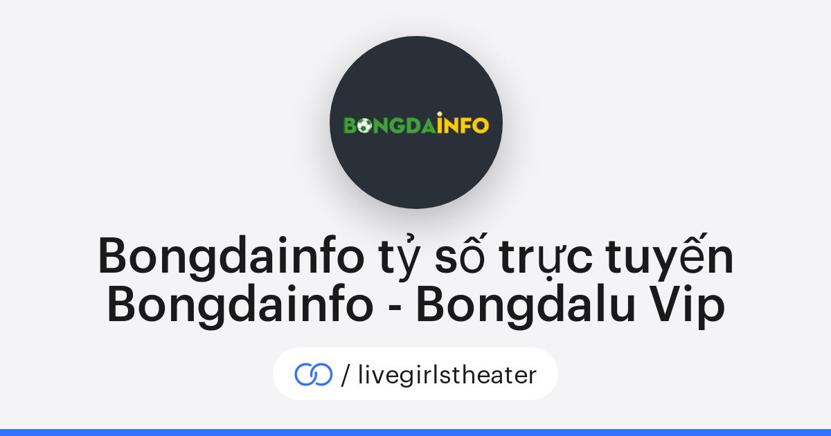 Bongdainfo tỷ số trực tuyến Bongdainfo - Bongdalu Vip (/livegirlstheater) · solo.to