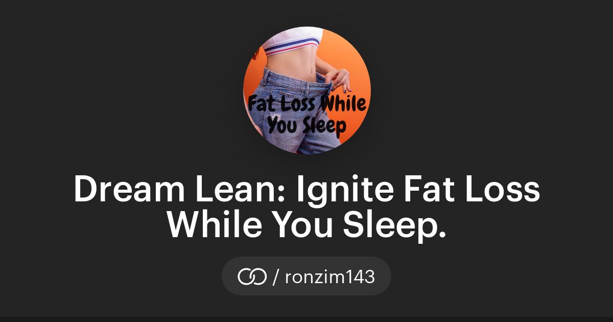 Dream Lean: Ignite Fat Loss While You Sleep. (/ronzim143) · solo.to