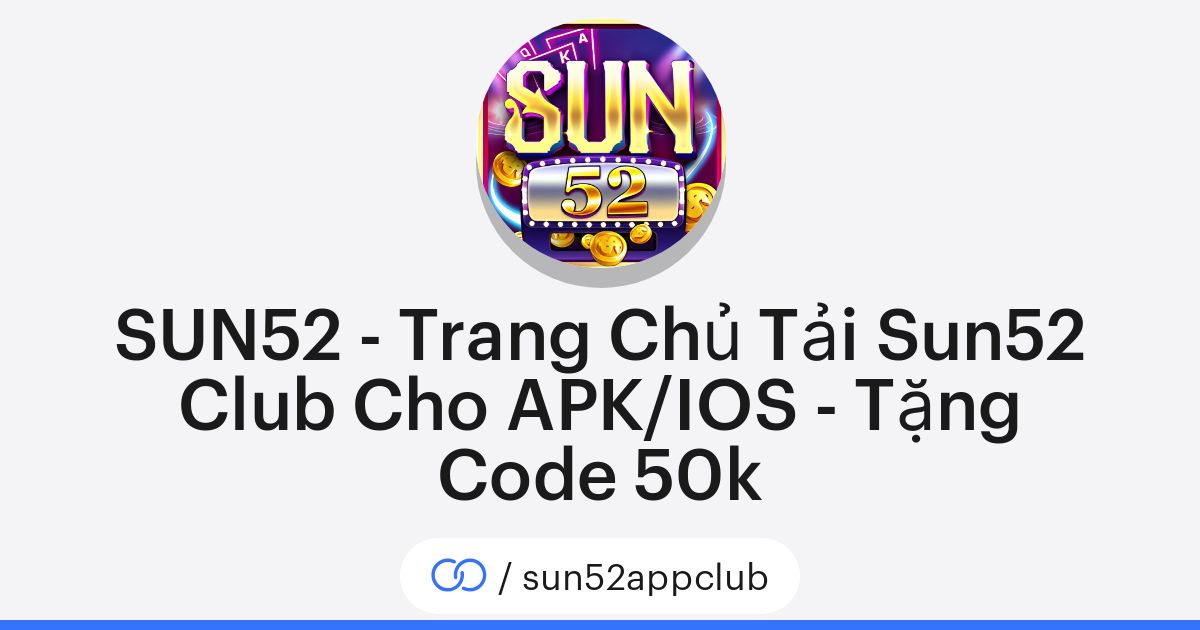 SUN52 - Trang Chủ Tải Sun52 Club Cho APK/IOS - Tặng Code 50k (/sun52appclub) · solo.to