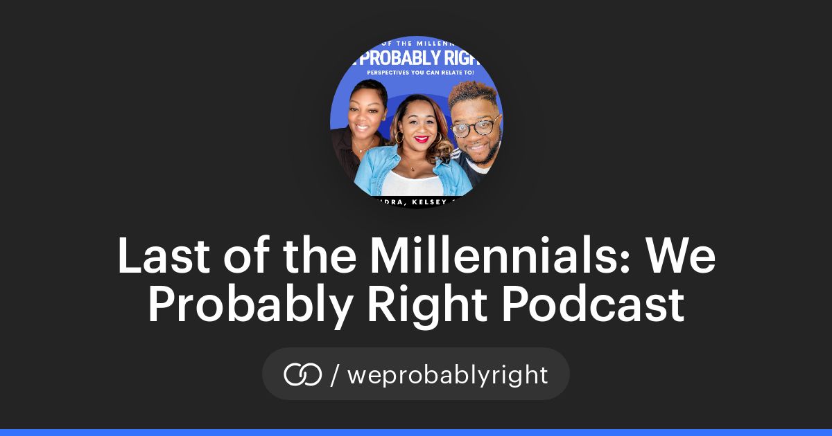 Last of the Millennials: We Probably Right Podcast (/weprobablyright ...